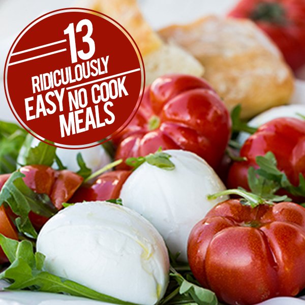 13 Ridiculously Easy No Cook Meals 13 Ridiculously Easy No Cook Meals